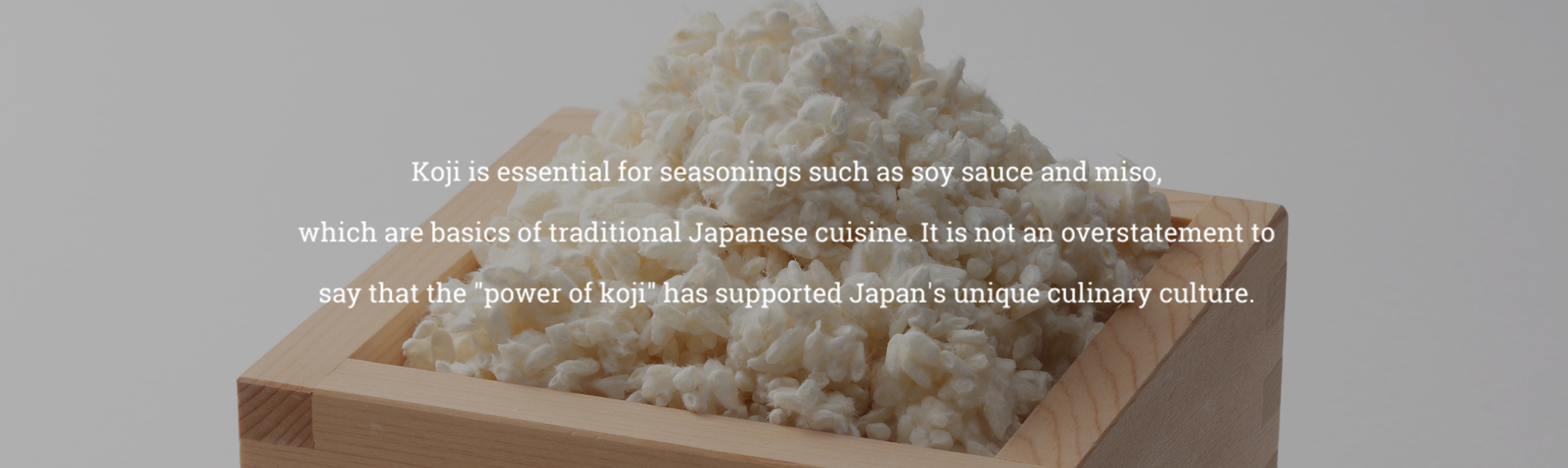 Koji is essential for seasonings such as soy sauce and miso, which are ...
